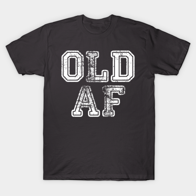 Old Af Old Af T Shirt Teepublic